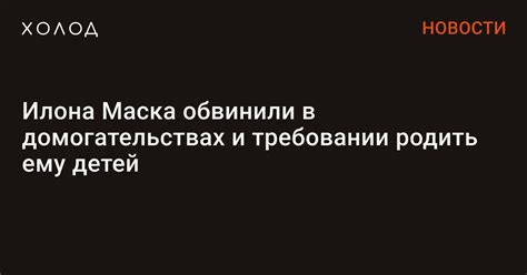 Илона Маска обвинили в домогательствах и требовании родить ему детей