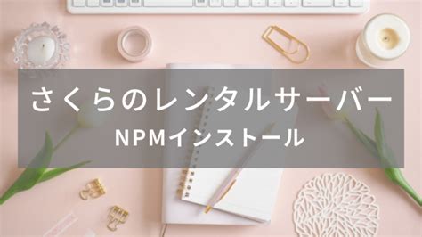【さくらのレンタルサーバー】npmnodejsのインストール チグサウェブ