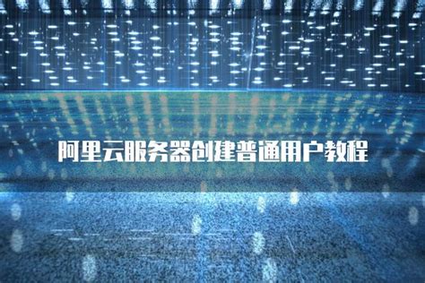 阿里云服务器创建普通用户教程 阿里云服务器ecs 重庆典名科技