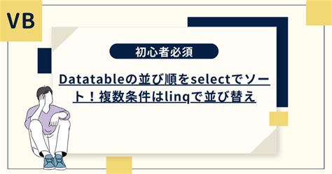 VB net datatableの並び順をselectでソート複数条件はlinqで並び替え 塩竈Code