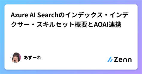 Azure Ai Searchのインデックス・インデクサー・スキルセット概要とaoai連携