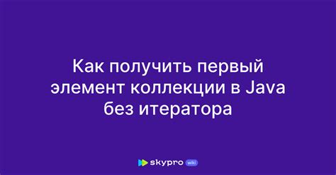 Как получить первый элемент коллекции в Java без итератора