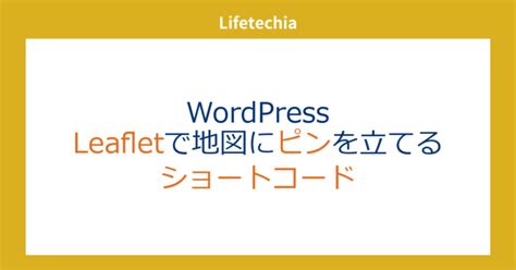 Wordpress Leafletで地図にピンを立てるショートコード Lifetechia