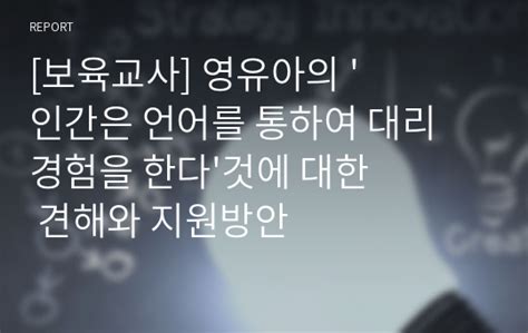 보육교사 영유아의 인간은 언어를 통하여 대리 경험을 한다것에 대한 견해와 지원방안 레포트