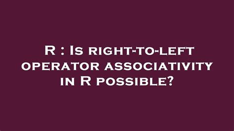 R Is Right To Left Operator Associativity In R Possible Youtube