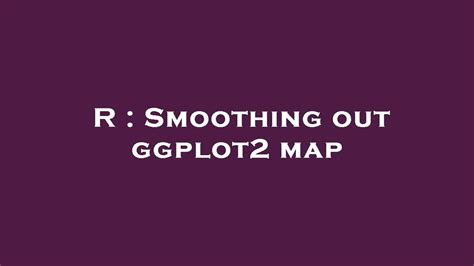 r smoothing out ggplot2 map youtube