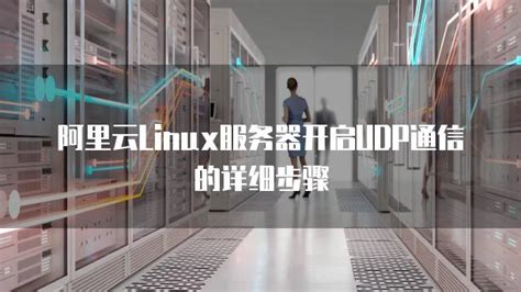 阿里云linux服务器开启udp通信的详细步骤
