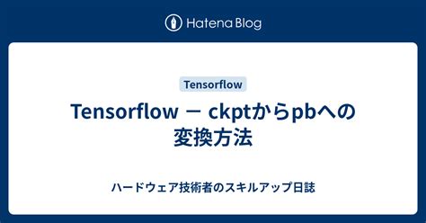 Tensorflow － Ckptからpbへの変換方法 ハードウェア技術者のスキルアップ日誌