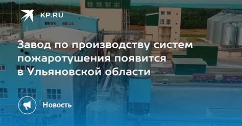 Завод по производству систем пожаротушения появится в Ульяновской области Kp Ru