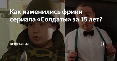 Как изменились фрики сериала «Солдаты за 15 лет В мире Ванили Дзен