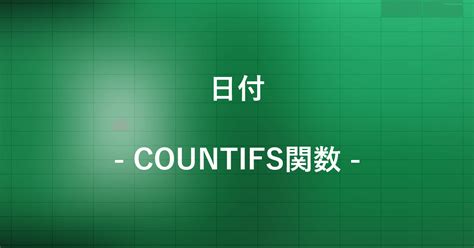 Excelのcountifs関数（複数条件）で日付のカウントをする｜office Hack