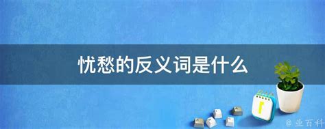 忧愁的反义词是什么 业百科