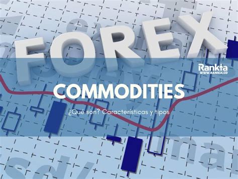 ¿qué Son Los Commodities Características Y Tipos Rankia