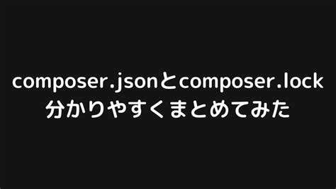 composer jsonとcomposer lockの役割について分かりやすくまとめてみたPHPWebエンジニア研究室