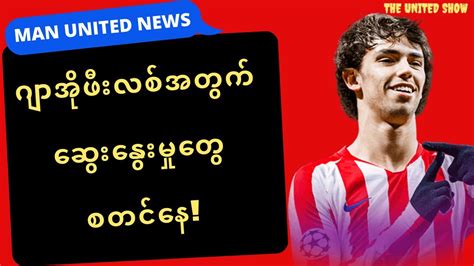 ဖီးလစ်အတွက် မန်ဒက်စ်နဲ့ဆွေးနွေးမှုစတင် Man United News Youtube