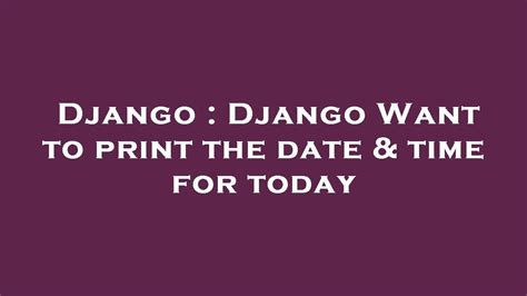 Django Django Want To Print The Date And Time For Today Youtube