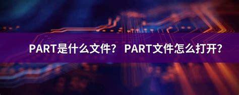 Part文件扩展名part是什么格式part文件怎么打开 文件百科