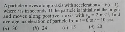 A Particle Moves Along X Axis With Acceleration A6t−1 Where T Is In S
