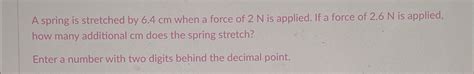Solved A Spring Is Stretched By 6 4cm ﻿when A Force Of 2n