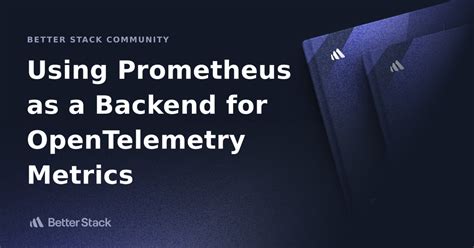 Using Prometheus As A Backend For Opentelemetry Metrics Better Stack Community