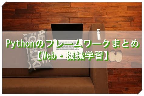 Pythonのフレームワークまとめ【web・機械学習】 テックリーチお役立ち記事