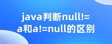 java判断null a和a null的区别 Worktile社区