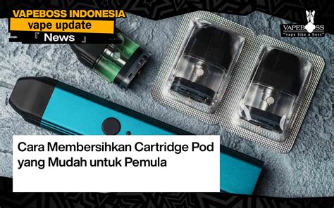 Cara Membersihkan Cartridge Pod Yang Mudah Untuk Pemula Vapeboss Indonesia