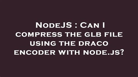 nodejs can i compress the glb file using the draco encoder with node js youtube