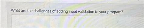 Solved What Are The Challenges Of Adding Input Validation To Chegg Com