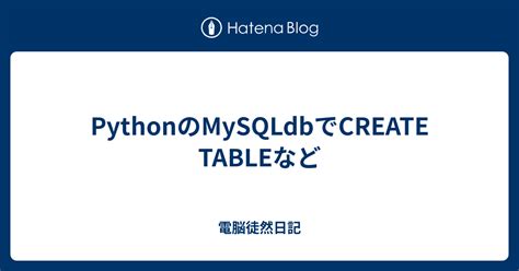 Pythonのmysqldbでcreate Tableなど 電脳徒然日記