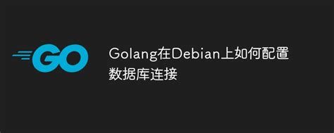 Golang在debian配置数据库连接攻略 Golang学习网