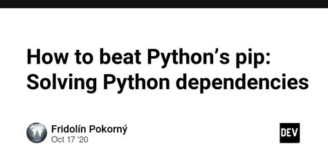 How To Beat Pythons Pip Solving Python Dependencies Dev Community