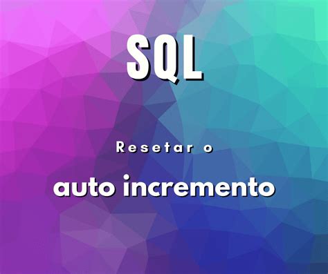 Como Resetar O Auto Incremento Em Sql Hora De Codar