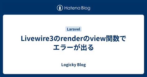 Livewire3のrenderのview関数でエラーが出る Logicky Blog