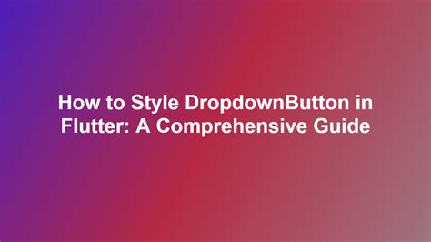 How To Style Dropdownbutton In Flutter A Comprehensive Guide Flutter Stuff