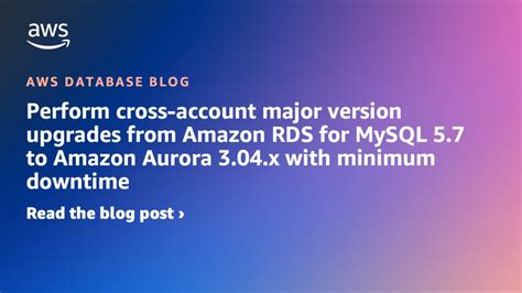 perform cross account major version upgrades from amazon rds for mysql 5 7 to amazon aurora 3 04