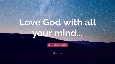J P Moreland Quote “love God With All Your Mind ”