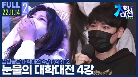 캄성여대 여기까지인가요 눈물의 대학대전 4강 【철감봉남 대학대전 4강 Part 2 22 11 14 2 풀영상】 Youtube