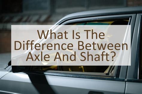 What Is The Difference Between Axle And Shaft Similar Different