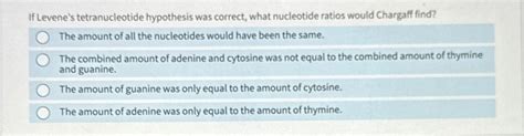 Solved If Levenes Tetranucleotide Hypothesis Was Correct