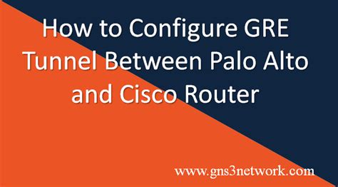 How To Configure Gre Tunnel Between Palo Alto And Cisco Router