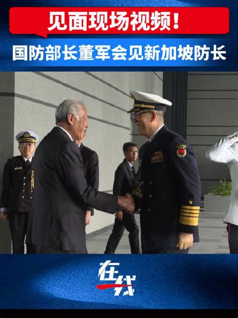 现场视频！国防部长董军会见新加坡防长手机新浪网