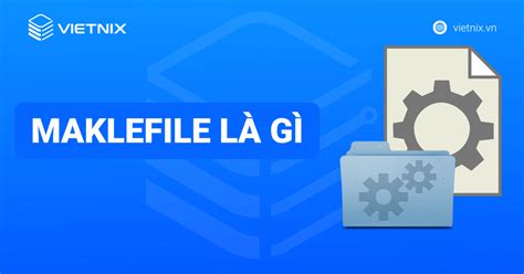 Makefile Là Gì Hướng Dẫn Cách Sử Dụng Makefile Dễ Dàng 2025
