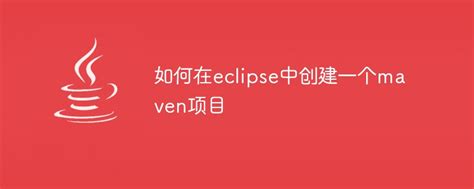 如何在eclipse中创建一个maven项目怎么在eclipse中创建一个maven项目 Java教程 Php中文网