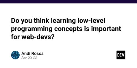 Do You Think Learning Low Level Programming Concepts Is Important For Web Devs Dev Community