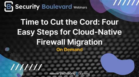 Webinar Time To Cut The Cord Four Easy Steps For Cloud Native Firewall Migration By Techstrong