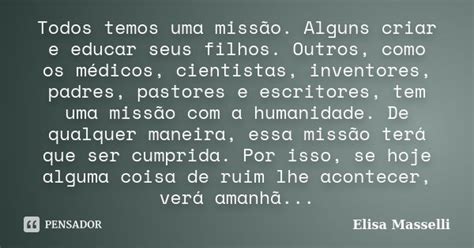 Todos Temos Uma Missão Alguns Criar E Elisa Masselli Pensador