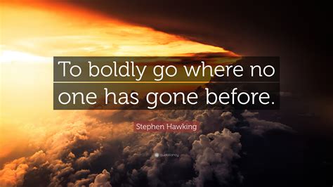 Stephen Hawking Quote To Boldly Go Where No One Has Gone Before”
