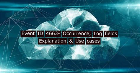 Event Id 4663 Occurrence Log Fields Explanation And Use Cases Security Investigation