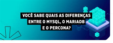 Entenda As Diferenças Entre Mysql Community Mysql Enterprise Percona E Mariadb Blog 4linux